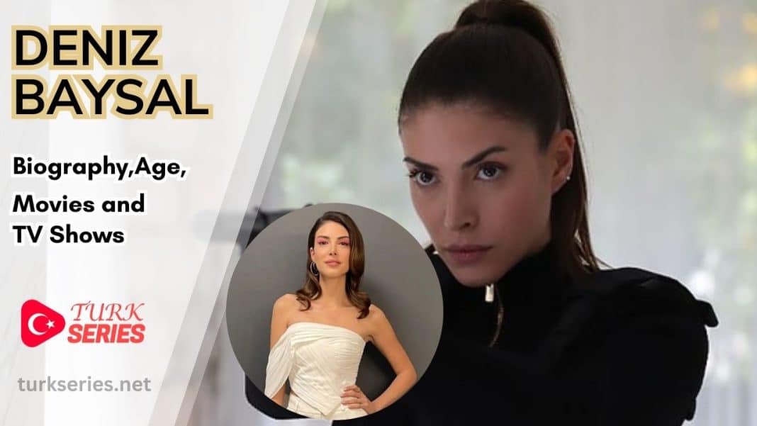 Deniz Baysal Biography, Marriage, Age, Movies and TV Shows | Turk Series